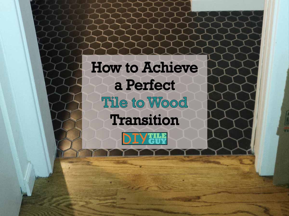 How To Get A Perfect Tile To Wood Transition For Floors Diytileguy